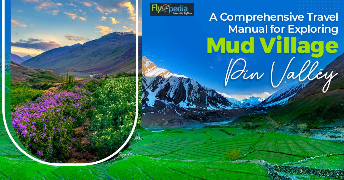 A Comprehensive Travel Manual for Exploring Mud Village – Pin Valley ...
